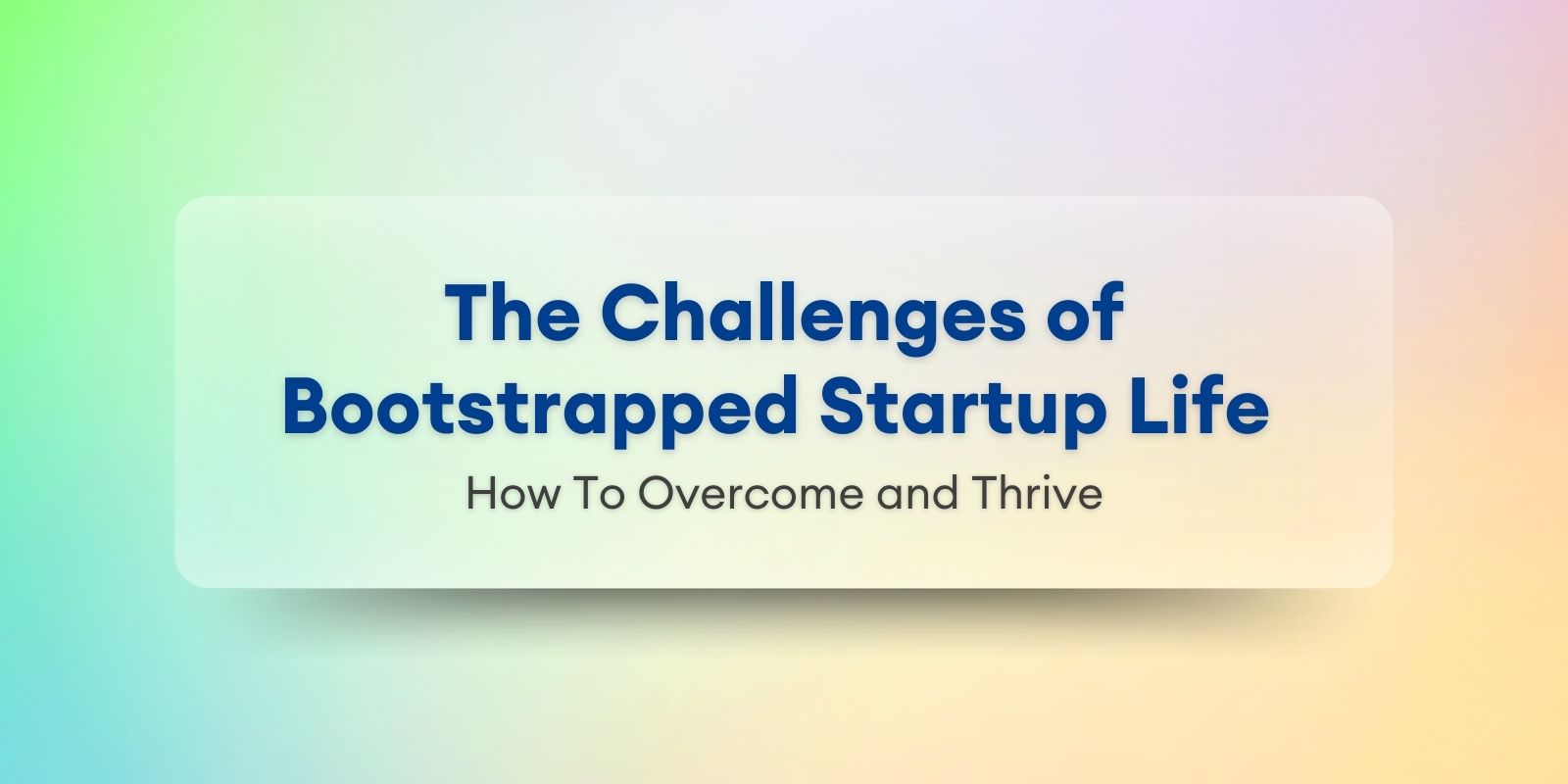 The Challenges of Bootstrapped Startup Life: How To Overcome and Thrive
